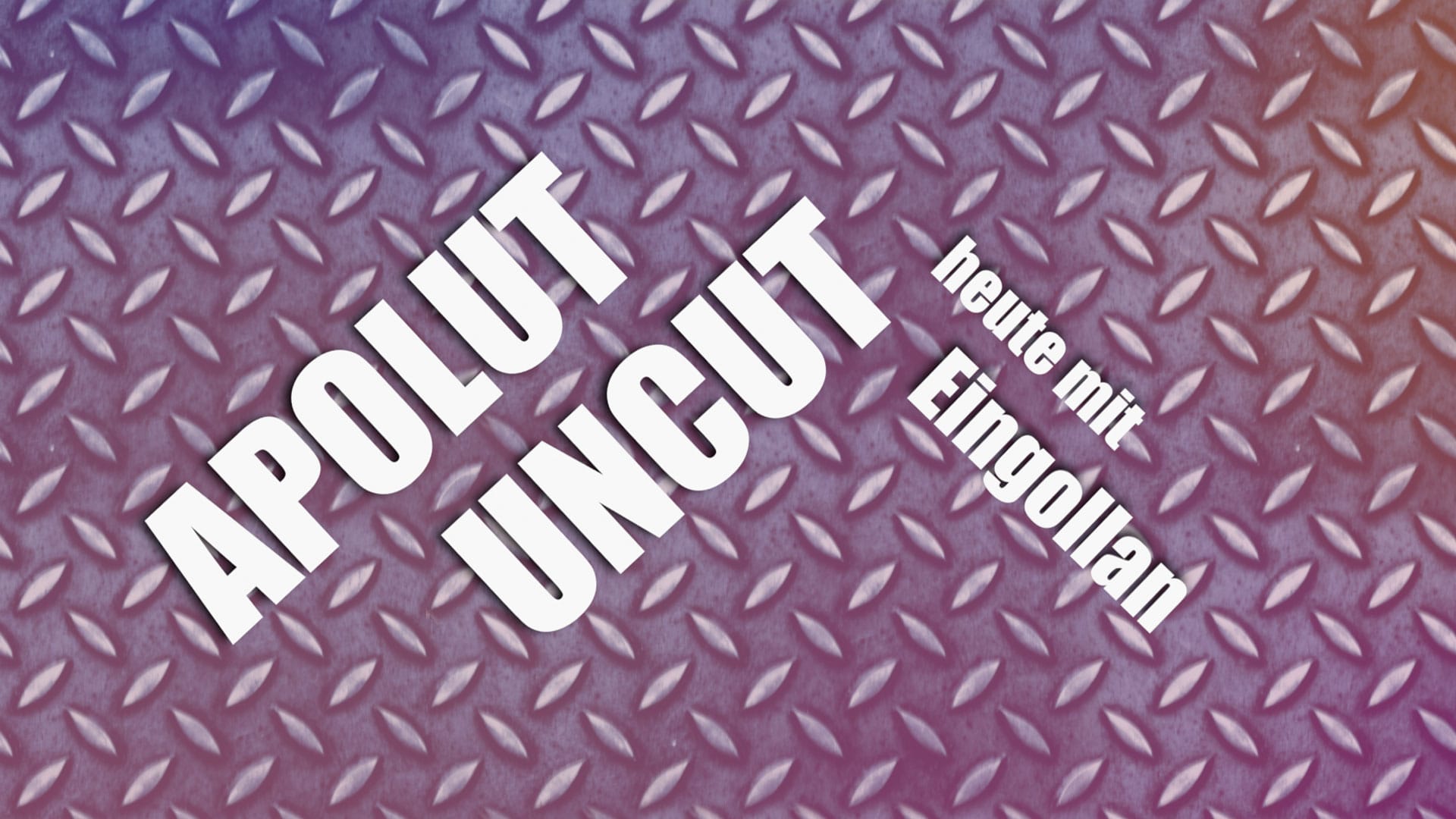 Uncut #8: Heute mit Eingollan